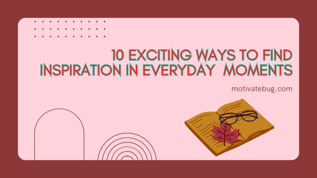 Inspiration In Everyday Moments : 10 Exciting ways to find it ...